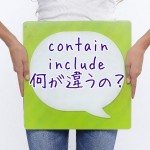 ContainとIncludeの違い～ネイティブのニュアンス